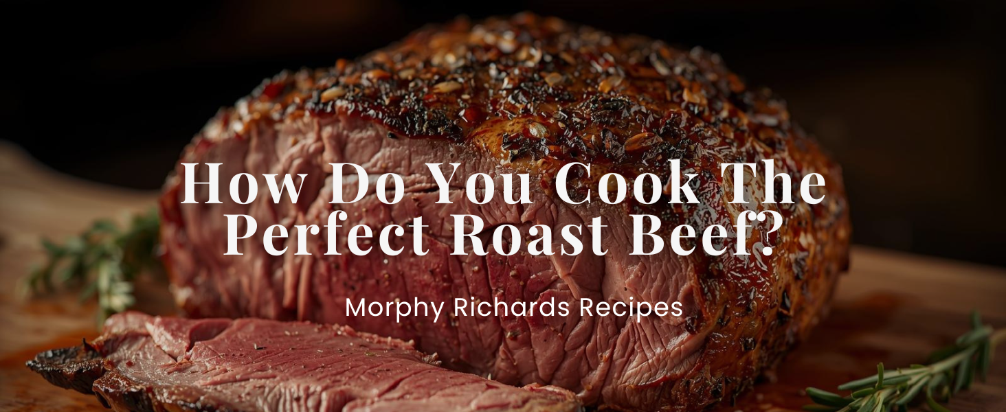 How Do You Cook The Perfect Roast Beef? – Morphy Richards UK